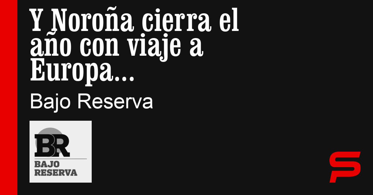 Y Noroña cierra el año con viaje a Europa - SonoraPresente
